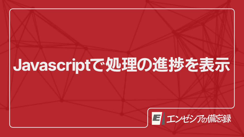 javascriptで処理の進捗を表示 - エンゼシアの備忘録